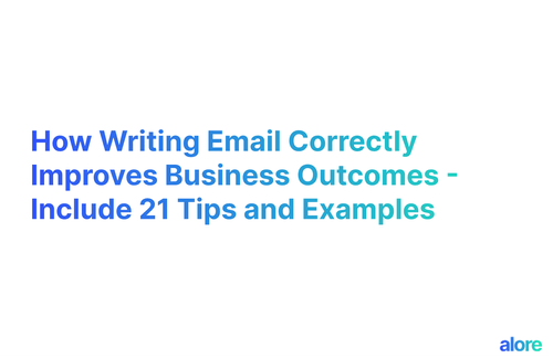 How Writing Email Correctly Improves Business Outcomes - Include 21 Tips and Examples | Alore